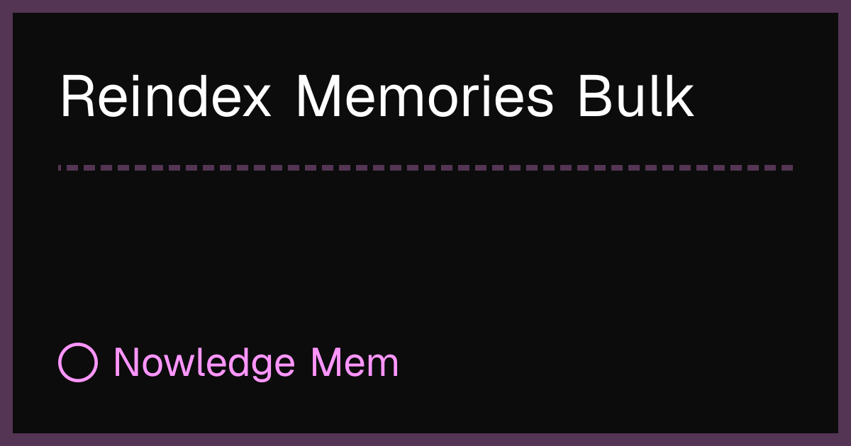Reindex Memories Bulk | Nowledge Mem